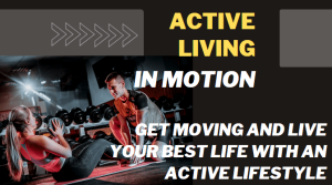 Active Living for Better Physical Health: Tips and Benefits